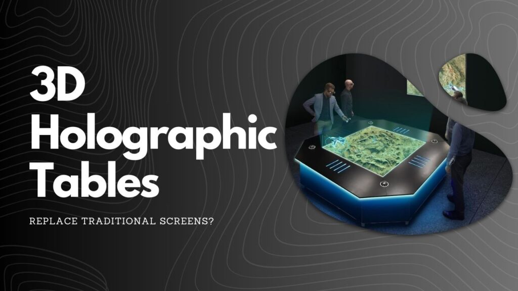 When Will 3D Holographic Tables Replace Traditional Screens?